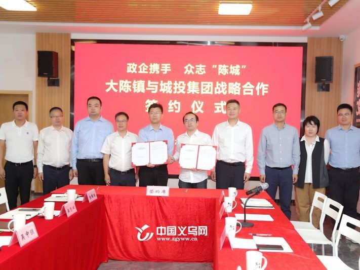 政企携手 众志 陈城” 义乌大陈镇与城投集团举行战略合作签约仪式